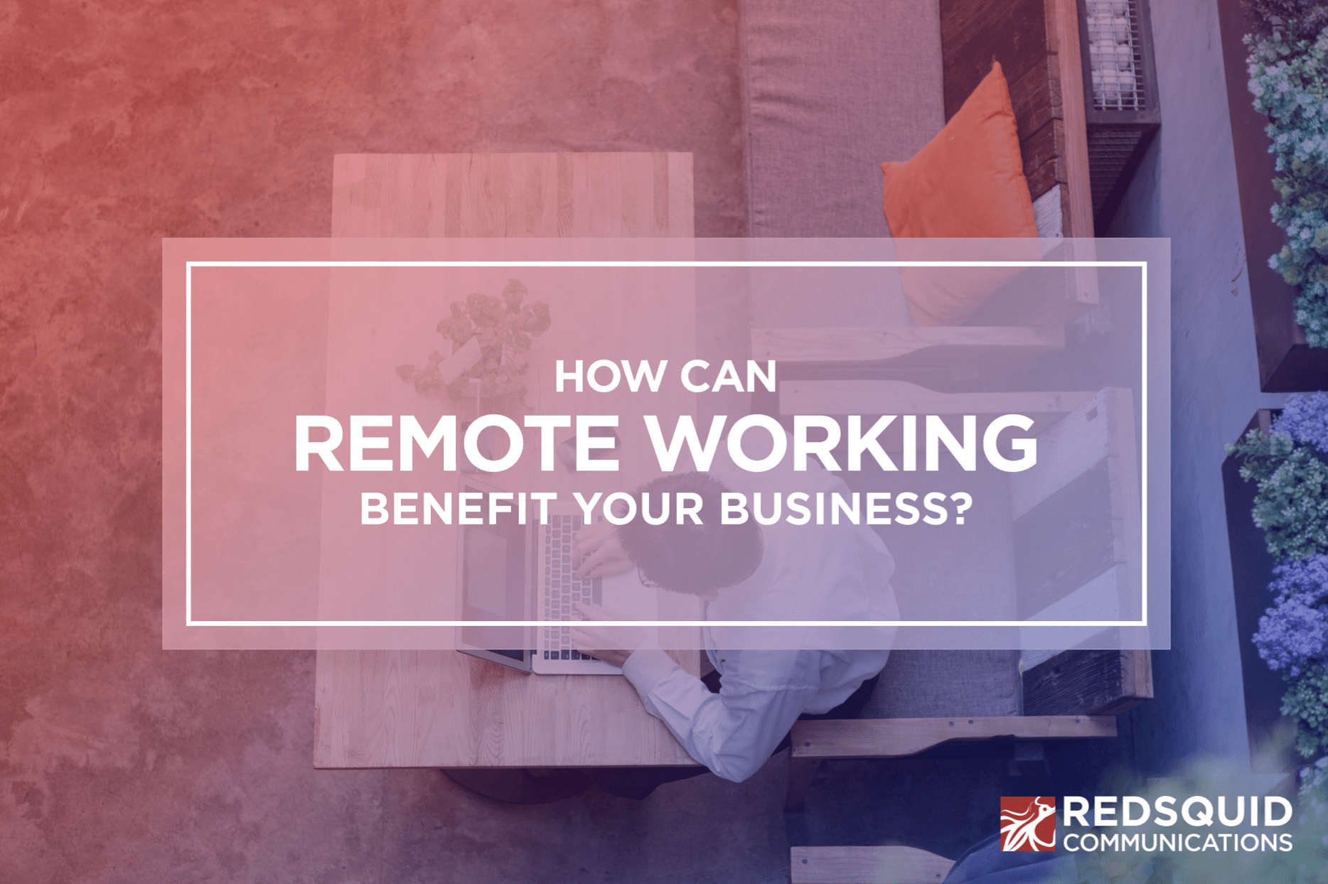 How Remote Working Can Benefit Your Business - Redsquid.
